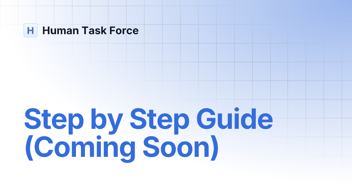 Step by Step Guide (Coming Soon) | Human Task Force